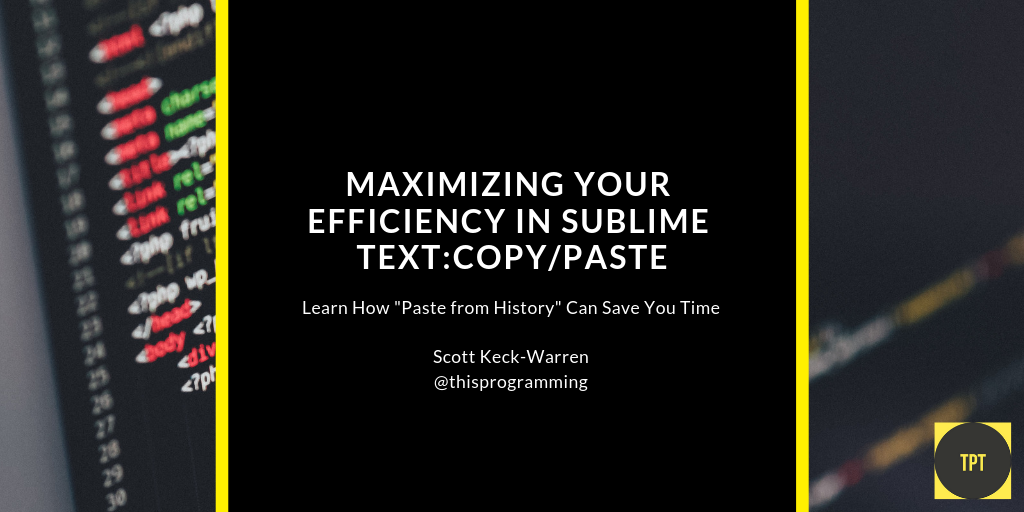 Maximizing Your Efficiency in Sublime Text - Copy/Paste Maximizing Your Efficiency in Sublime Text - Copy/Paste